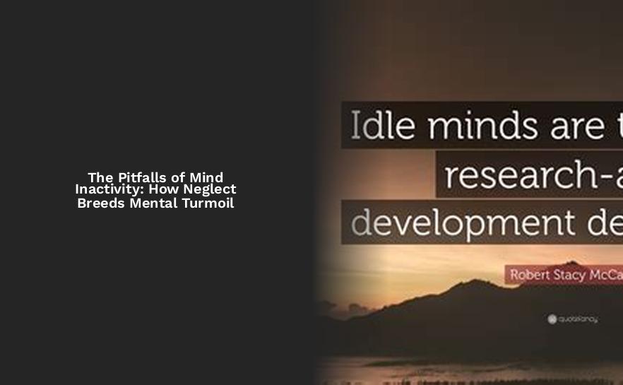 The Pitfalls of Mind Inactivity: How Neglect Breeds Mental Turmoil ...